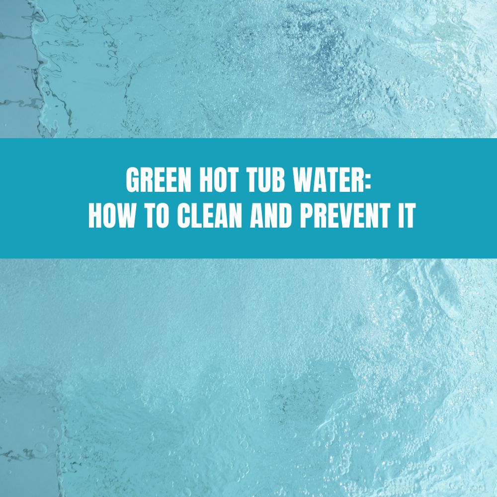 Green Hot Tub Water: How to Clean and Prevent It – AquaDoc